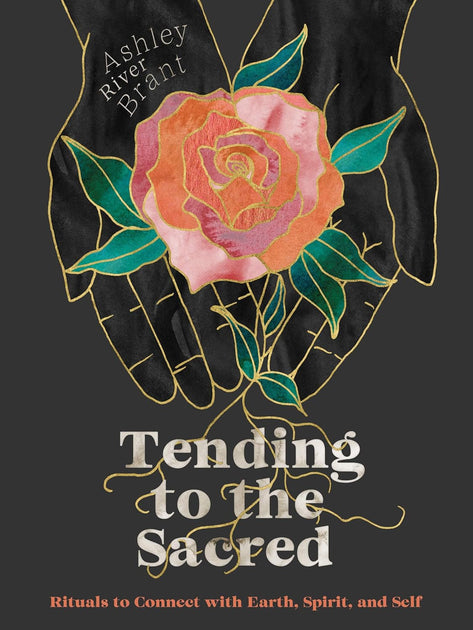 Tending to the Sacred: Rituals To Connect with Earth, Spirit, and Self ...